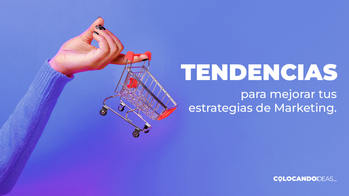 Tendencias para mejorar tus estrategias de Marketing. – Colocando Ideas Blog